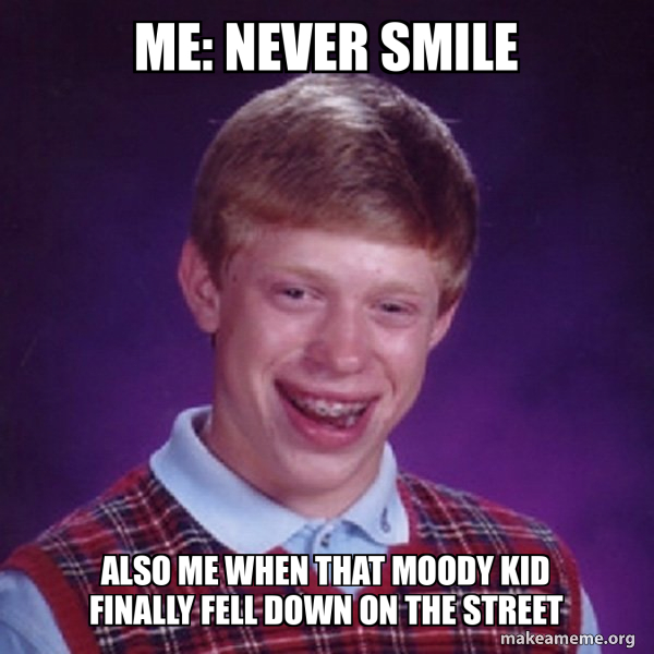 Me: never smile Also me when that moody kid finally fell down on the ...