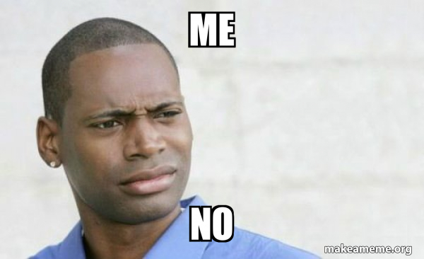 me NO - Confused Black Man Meme Generator