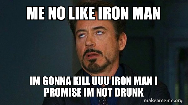 me no like iron man IM GONNA KILL UUU IroN man I promise im not drunk ...