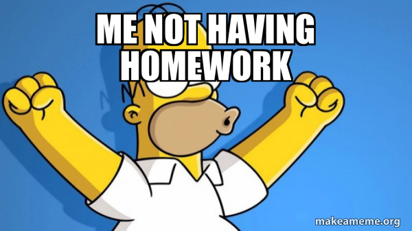 Me not having homework - Happy Homer Meme Generator