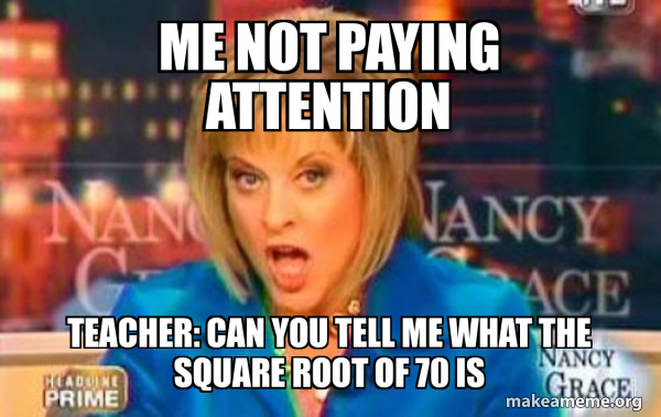 me not paying attention teacher: can you tell me what the square root ...