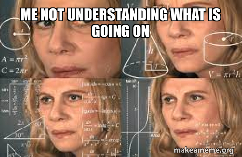 me not understanding what is going on Meme Generator
