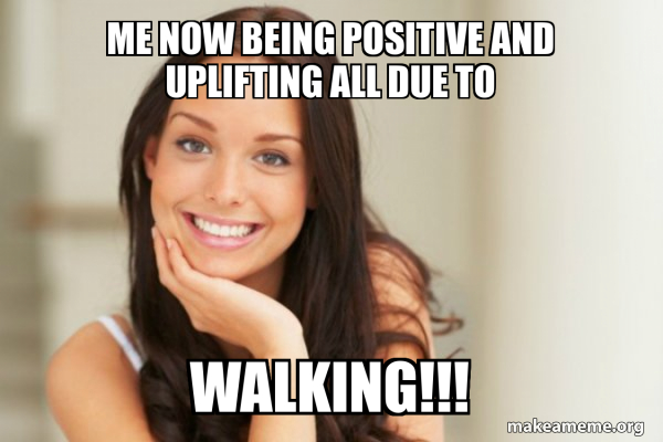 Me now being positive and uplifting all due to WALKING!!! - Good Girl ...