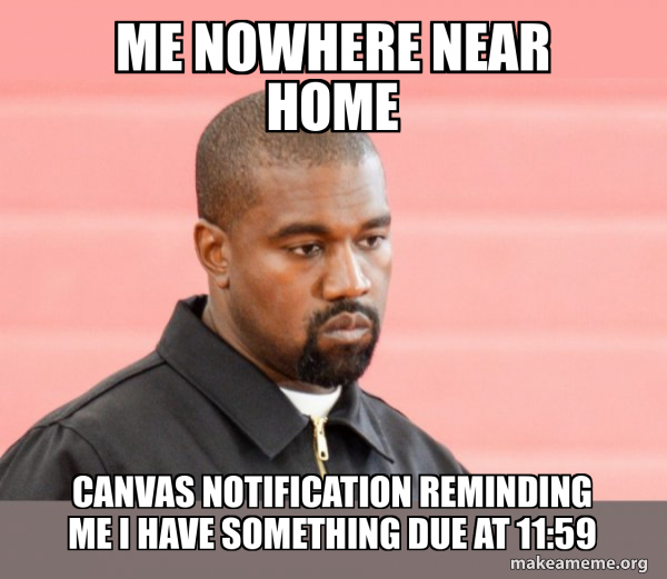 ME NOWHERE NEAR HOME CANVAS NOTIFICATION REMINDING ME I HAVE SOMETHING DUE AT 11:59 - Kanye West ...