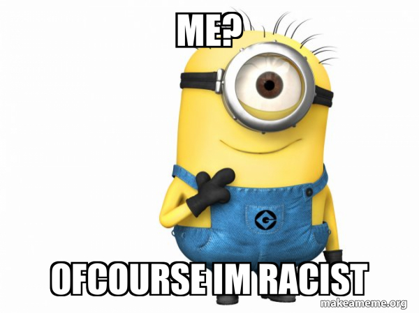 me? ofcourse im racist - Thoughtful Minion Meme Generator