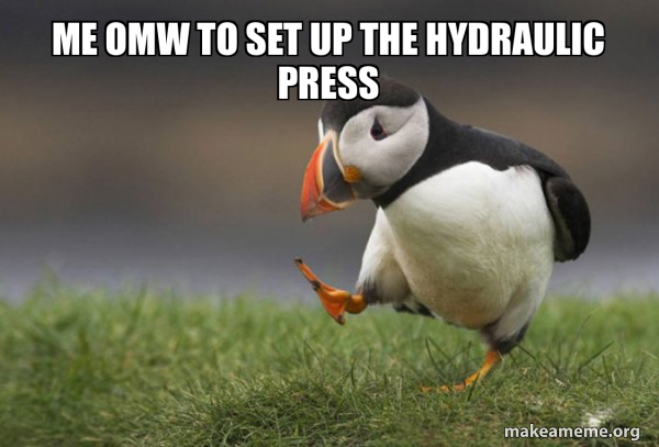 Me omw to set up the hydraulic press - Unpopular Opinion Puffin Meme ...