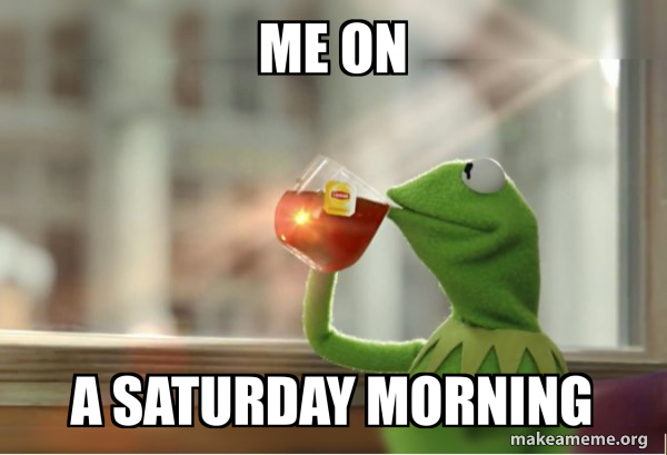 Me on A Saturday morning - Kermit Drinking Tea Meme Generator