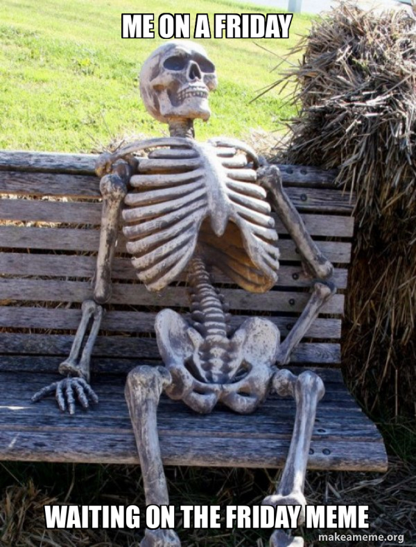 me on a friday waiting on the friday meme - Waiting Skeleton Meme Generator
