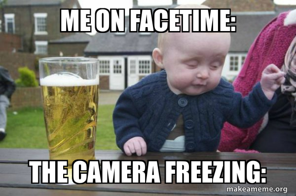 me on FaceTime: The camera freezing: - Drunk Baby Meme Generator