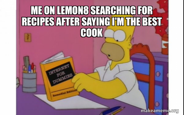 me on lemon8 searching for recipes after saying I'm the best cook ...