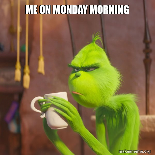 me on Monday morning - Grinch Meme Generator