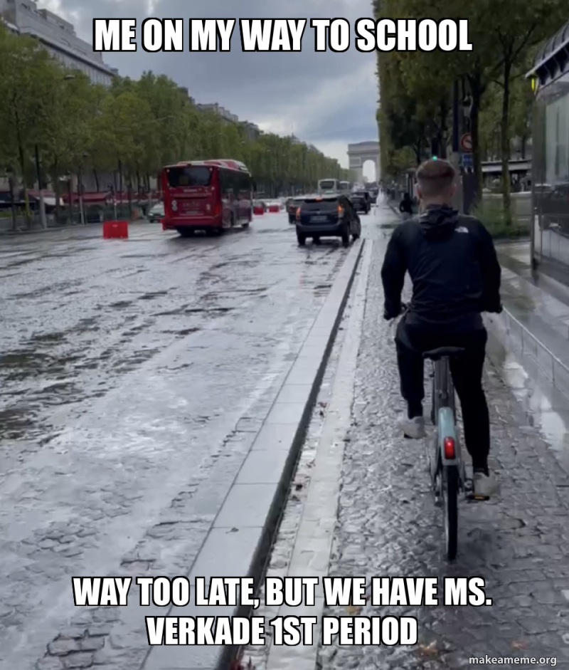 me on my way to school way too late, but we have ms. verkade 1st period ...
