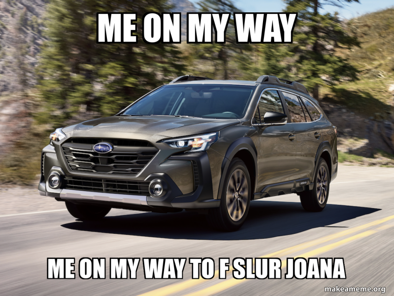 ME ON MY WAY Me On my way to f slur joana Meme Generator