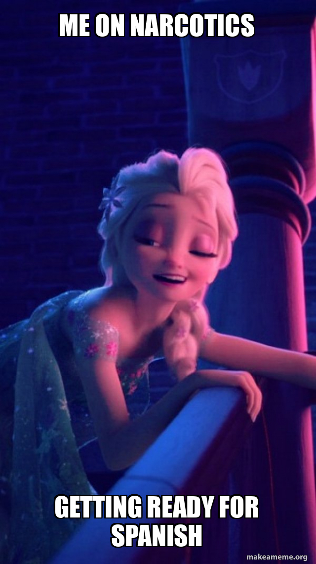 Me on narcotics Getting ready for Spanish - Drunk Elsa Meme Generator