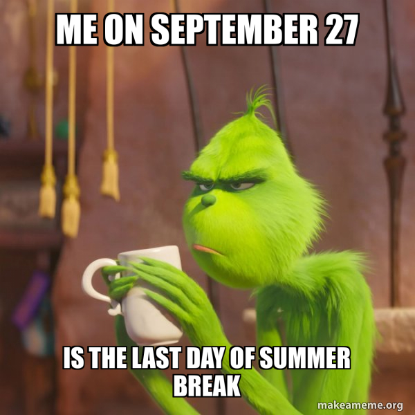 me on september 27 is the last day of summer break - Grinch Meme Generator