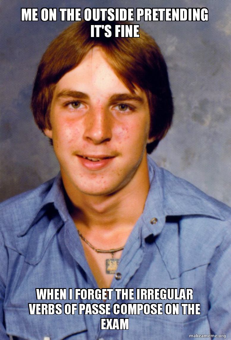 me on the outside pretending it's fine when I forget the irregular ...