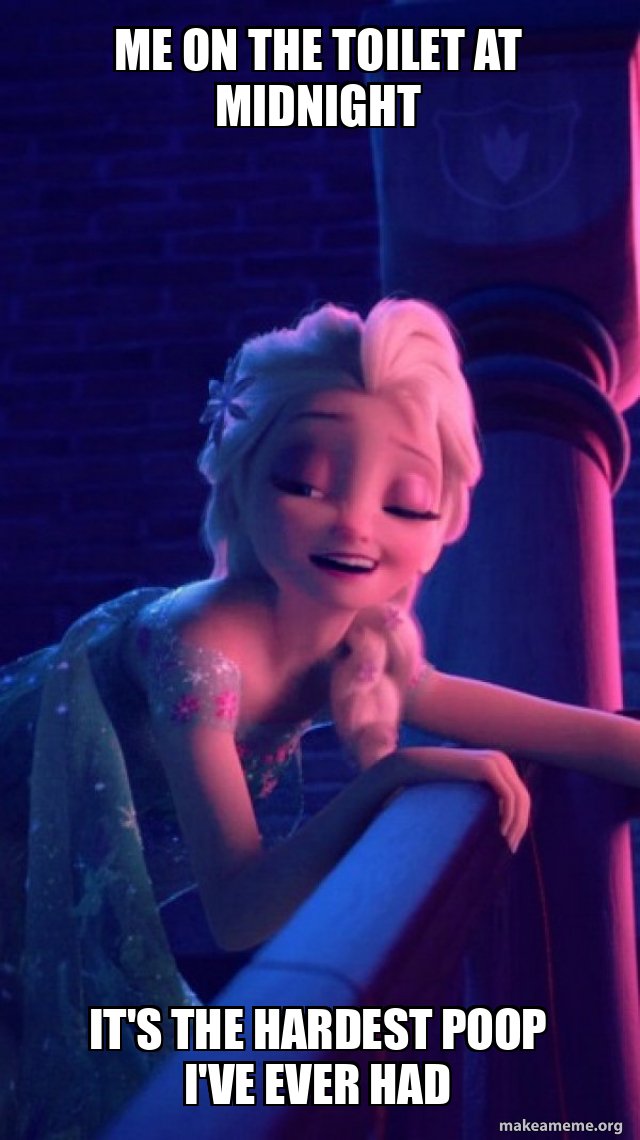 me on the toilet at midnight it's the hardest poop I've ever had ...