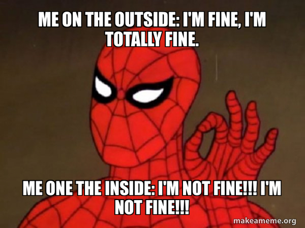 Me On The Outside: I'm Fine, I'm Totally Fine. Me One The Inside: I'M ...