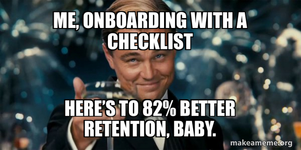 Me, onboarding with a checklist Here’s to 82% better retention, baby ...