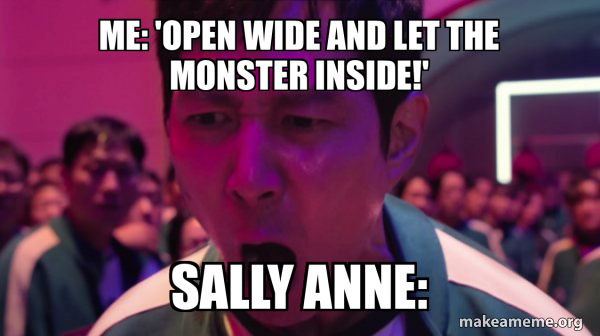 me: 'open wide and let the monster inside!' sally anne: - I've Played ...