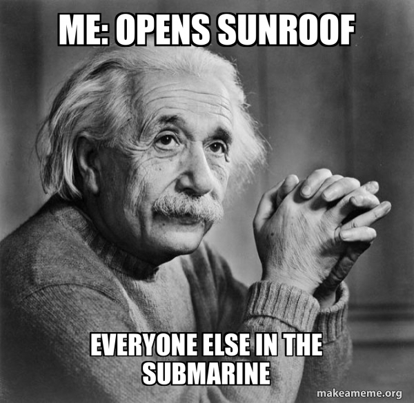 Me: opens sunroof Everyone else in the submarine - Serious Albert ...