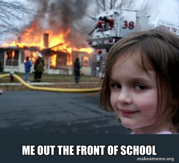 me out the front of school - Disaster Girl Meme Generator