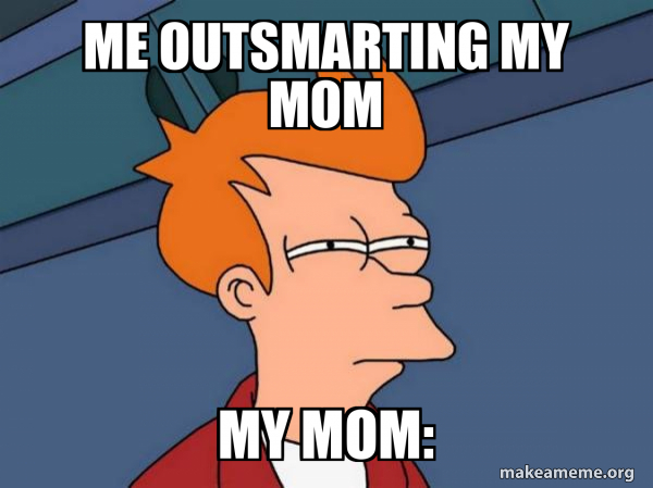 me outsmarting my mom my mom: - Futurama Fry Meme Generator