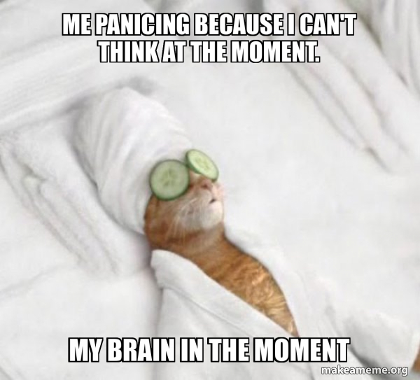 me panicing because I can't think at the moment. My brain in the moment ...
