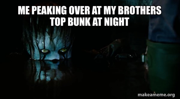 Me peaking over at my brothers top bunk at night - Pennywise It Meme ...