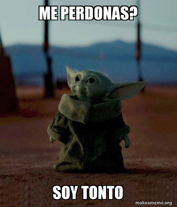 Me perdonas? Soy tonto - Baby Yoda Meme Generator