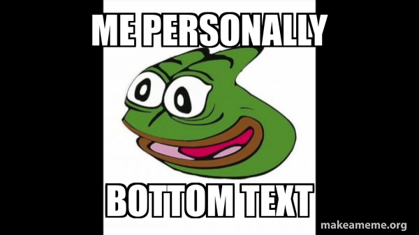 Me personally Bottom Text - Pepega Meme Generator