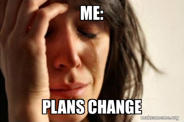 Me: plans change - First World Problems Meme Generator