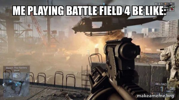 me playing battle field 4 be like: - Battlefield 4 Meme Generator