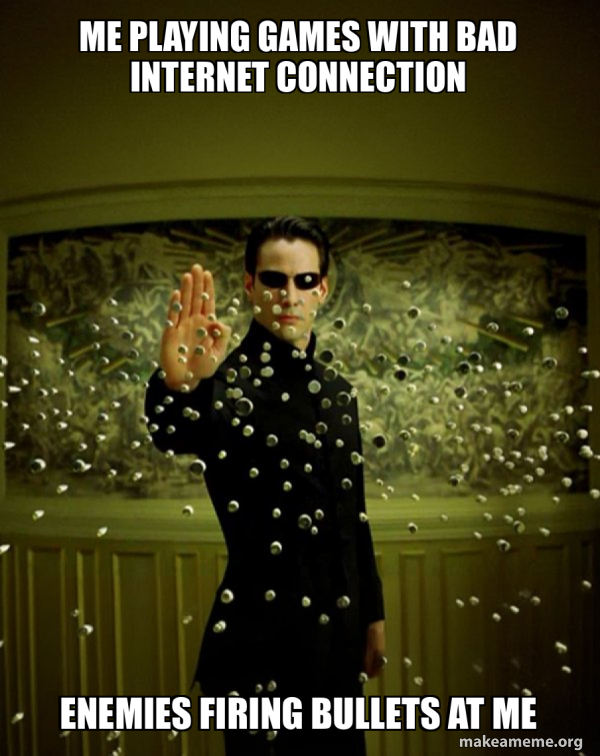 Me playing games with bad internet connection enemies firing bullets at ...