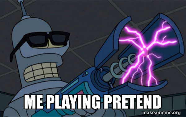 me playing pretend - Blasting Bender Meme Generator