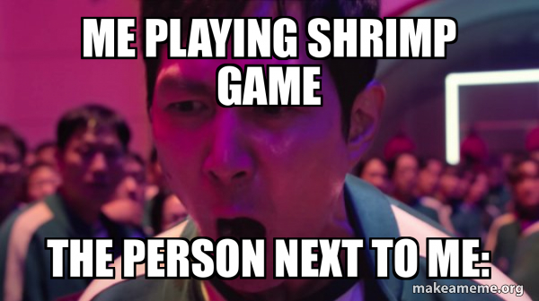 Me playing shrimp game The person next to me: - I've Played These Games ...