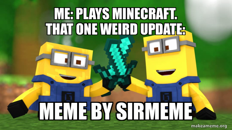Me: PLays minecraft. That one weird update: Meme by Sirmeme Meme Generator