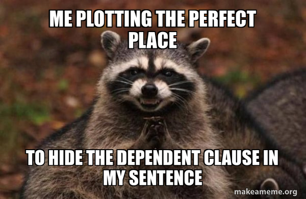 Me plotting the perfect place To hide the dependent clause in my ...