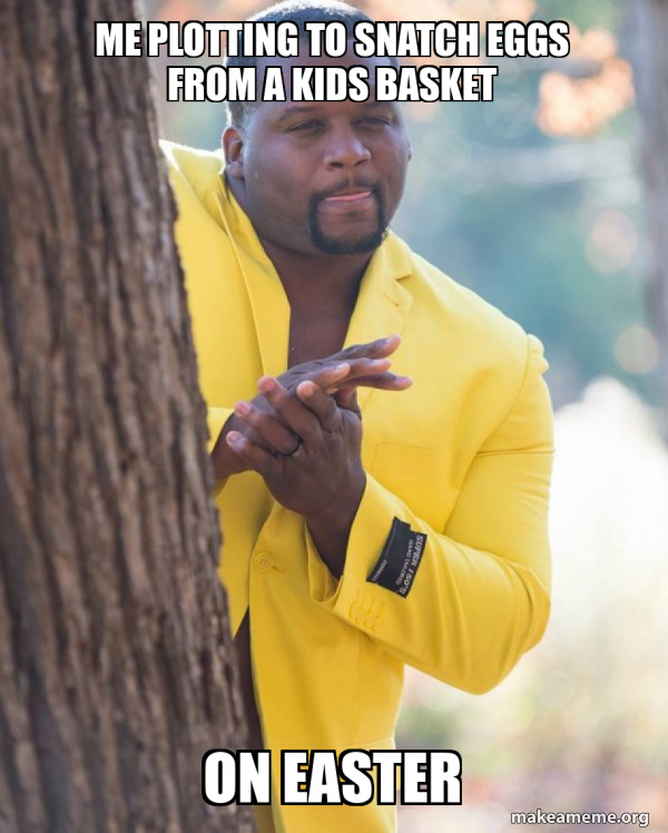 me plotting to snatch eggs from a kids basket on easter - Anthony Adams ...