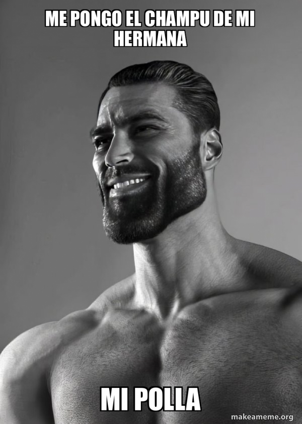 ME PONGO EL CHAMPU DE MI HERMANA MI POLLA - Gigachad Meme Generator