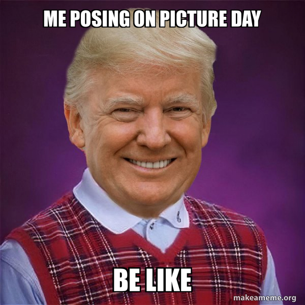 Me posing on picture day Be like - Bad Luck Trump Meme Generator