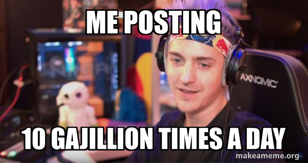 Me posting 10 gajillion times a day - Ninja Tyler Blevins Meme Generator