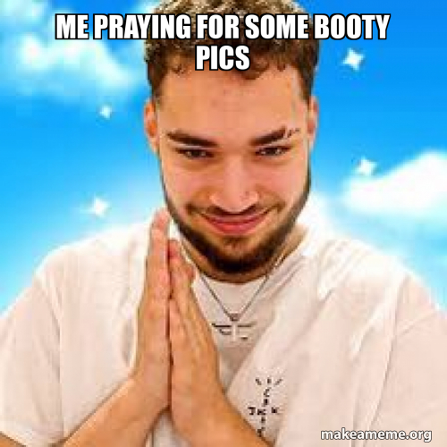 Me praying for some Booty pics Meme Generator