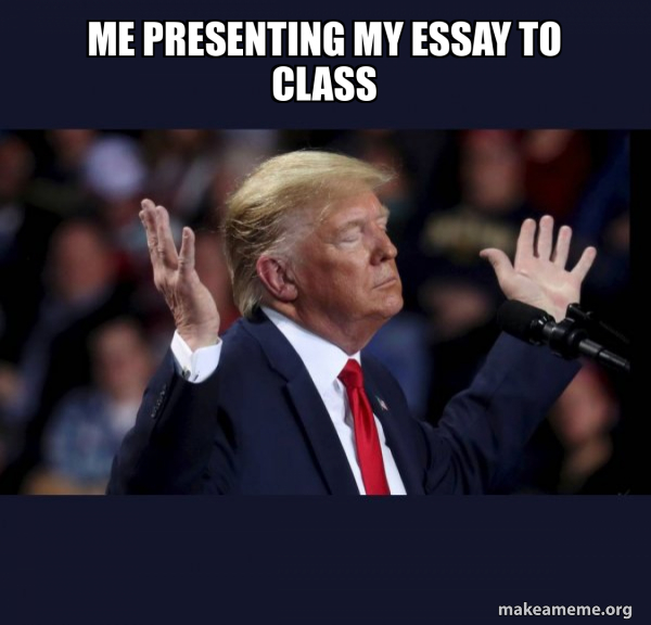 me presenting my essay to class - Trump Impeached Meme Generator
