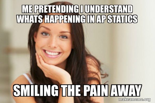 me pretending i understand whats happening in AP Statics Smiling the ...