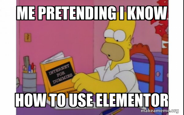 Me Pretending I Know How To Use ELEMENTOR - Computer Homer Meme Generator