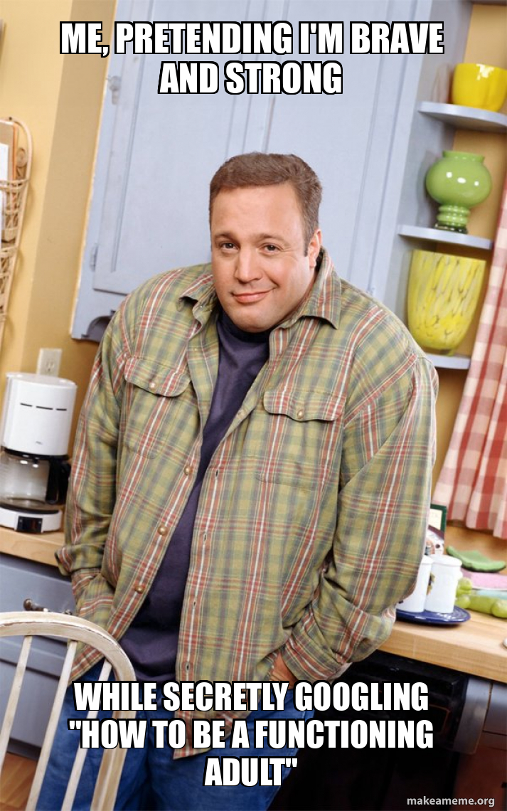 Me, pretending I'm brave and strong While secretly Googling "How to be ...