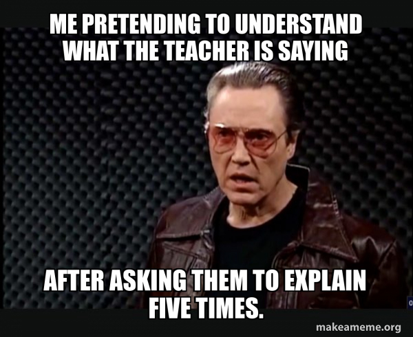 Me pretending to understand what the teacher is saying after asking ...