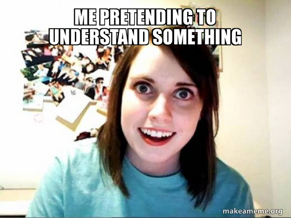 Me pretending to understand something - Overly Attached GirlFriend Meme ...