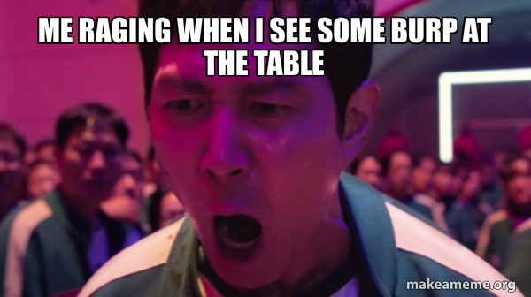 Me raging when I see some burp at the table - I've Played These Games ...